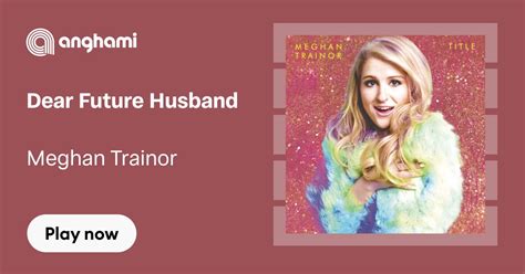 Meghan Trainor Dear Future Husband Play On Anghami