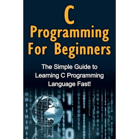 C Programming For Beginners The Simple Guide To Learning C Programming