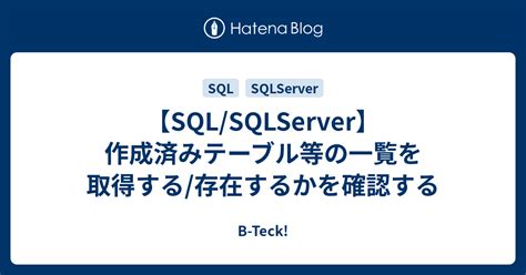 【sqlsqlserver】作成済みテーブル等の一覧を取得する存在するかを確認する B Teck