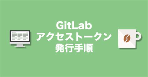 【gitlab】アクセストークン（access Token）の発行手順 カピ通信