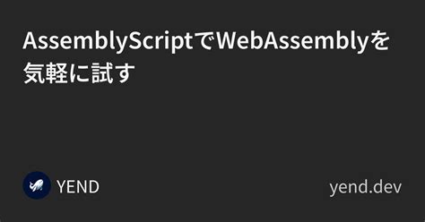 AssemblyScriptでWebAssemblyを気軽に試す YEND DEV