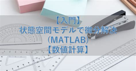 【入門】状態空間モデルで微分解決matlab【数値計算】 シミュレーションの世界に引きこもる部屋
