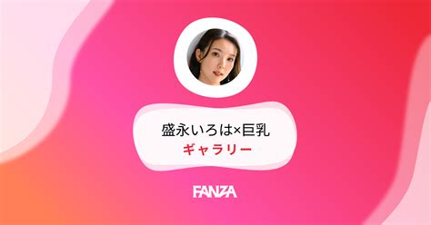 盛永いろは×巨乳のエロ動画（avdvd無料動画）・オススメ作品まとめ Fanzaみんなのオススメ