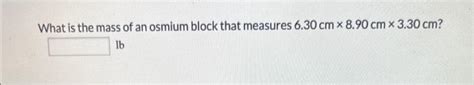 Solved What Is The Mass Of An Osmium Block That Measures