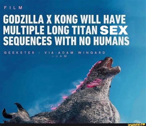 Godzilla X Kong Will Have Multiple Long Titan Sex Sequences With No Humans Am Wingard Film La W