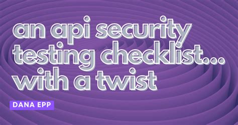 An Api Security Testing Checklist With A Twist Dana Epps Blog