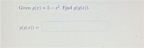 Solved Given g(x)=5-x2. ﻿Find g(g(x))g(g(x))= | Chegg.com
