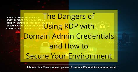 The Dangers Of Using Rdp With Domain Admin Credentials And How To Secure Your Environment The Dangers Of Using Rdp With Domain Admin Credentials And How To Secure Your Environment