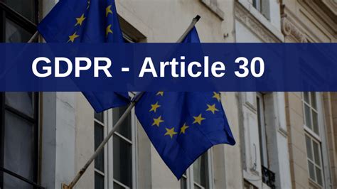 A Complete Guide To Gdprs Article 30 Datagrail