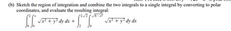 solved b sketch the region of integration and combine the two