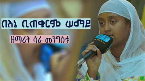 በእኔ ቢጠቁርም ሠማይ ዘማሪት ሳራ መንግስቱ Bene Bitekurim Semayi Zemarit Sara Mengistu Youtube