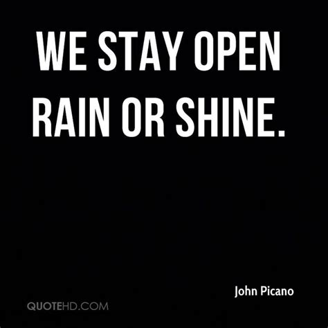 John Picano Quote We Stay Open Rain Or Shine