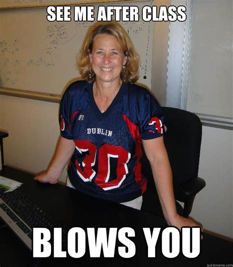 See Me After Class Blows You Helpful High School Teacher Quickmeme