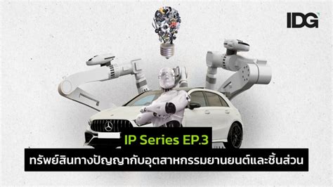 Ip Series Ep 3 ทรัพย์สินทางปัญญากับอุตสาหกรรมยานยนต์และชิ้นส่วน ให้คำปรึกษาด้านทรัพย์สินทาง