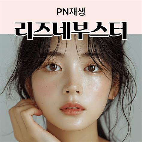 Pn재생 리즈네부스터 할인 가격 후기 전후 효과 정보 By 셀린의원명동점 여신티켓 국내 1등 피부과 성형외과 플랫폼