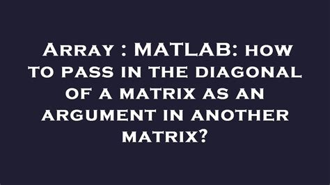 Array Matlab How To Pass In The Diagonal Of A Matrix As An Argument In Another Matrix Youtube