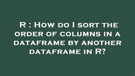 R How Do I Sort The Order Of Columns In A Dataframe By Another Dataframe In R Youtube