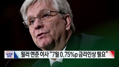 월러 연준 이사 7월 075p 금리인상 필요 글로벌 이슈 네이버 Tv