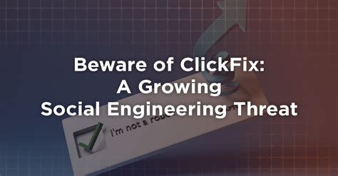 Beware Of Clickfix A Growing Social Engineering Threat Security Risk