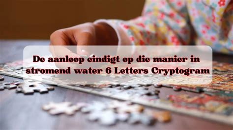 De Aanloop Eindigt Op Die Manier In Stromend Water 6 Letters Cryptogram Puzzelwoordenboek