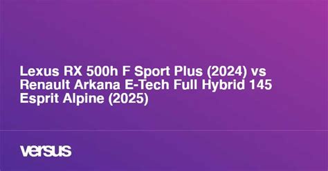 Lexus Rx 500h F Sport Plus 2024 Vs Renault Arkana E Tech Full Hybrid