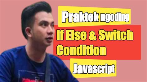 praktek ngoding javascript if else condition dan switch condition youtube