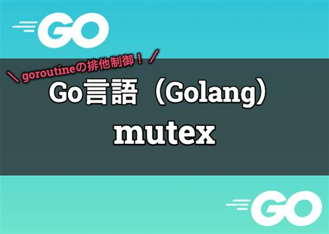 Go言語（golang）のmutex（ミューテックス）でgoroutine（ゴールーチン）の排他制御を知る！ Golang Tech