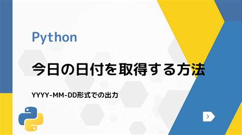 【python】今日の日付を取得する方法 Yyyy Mm Dd形式での出力