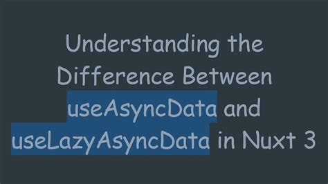 Understanding The Difference Between Useasyncdata And Uselazyasyncdata