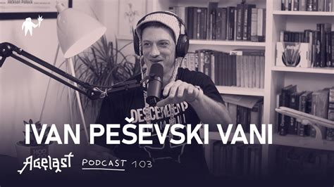 Podcast 103 Ivan Peševski — Vani Youtube