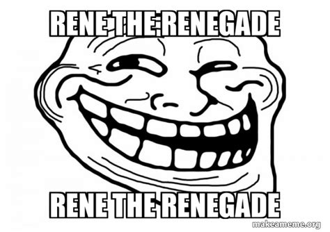 Rene The Renegade Rene The Renegade Trollface Meme Generator