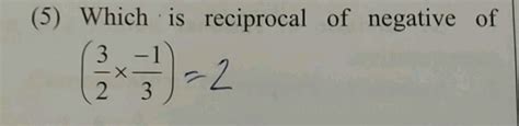 5 Which Is Reciprocal Of Negative Of 23 ×3−1 2 Filo 5 Which Is Reciprocal Of Negative Of 23 ×3−1 2 Filo