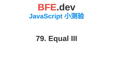 79 equal iii bfe dev 前端刷题，准备前端面试拿到心仪的offer。