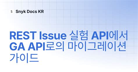 rest issue 실험 api에서 ga api로의 마이그레이션 가이드 snyk docs kr