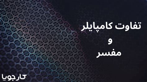 4 تفاوت مفسر و کامپایلر در برنامه نویسی کارجویا 4 تفاوت مفسر و کامپایلر در برنامه نویسی کارجویا