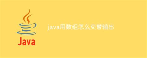 Java用数组怎么交替输出 美云