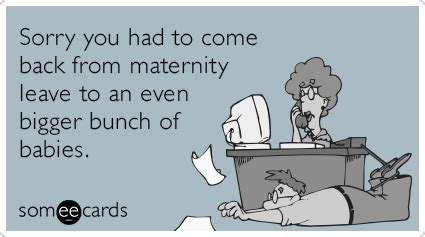 Sorry You Had To Come Back From Maternity Leave To An Even Bigger Bunch