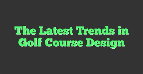 The Latest Trends In Golf Course Design