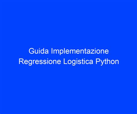 Guida Implementazione Regressione Logistica Python Riccardo De Bernardinis