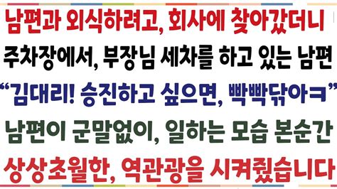 반전신청사연남편과 외식하려고 회사에 찾아갔더니 회사 주차장에서 부장님 세차를 하고있는 남편 김대리 승징하고 싶으면 빡빡닦아 내가 그 모습을 신청사연 사이다썰 사연