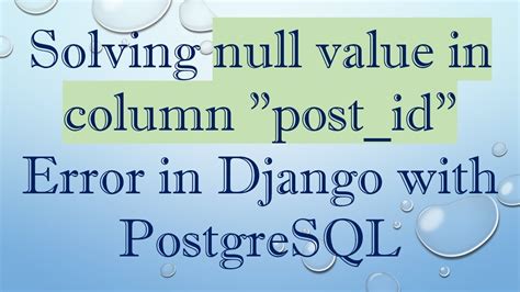 Solving Null Value In Column Postid Error In Django With Postgresql