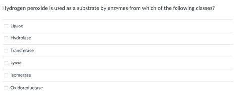 Solved Hydrogen Peroxide Is Used As A Substrate By Enzymes