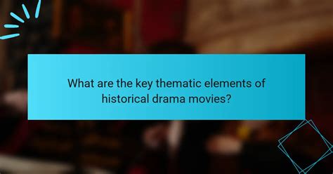 Thematic Elements Of Historical Drama Movies Investigating Conflict