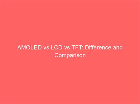 Amoled Vs Lcd Vs Tft Perbedaan Dan Perbandingan