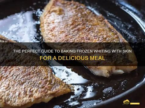 The Perfect Guide To Baking Frozen Whiting With Skin For A Delicious Meal Shungrill