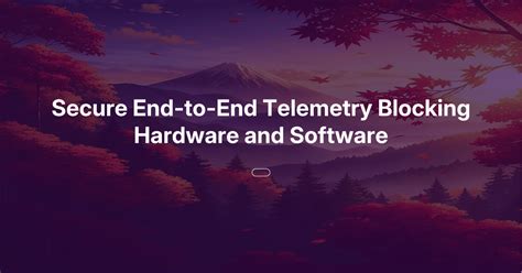 Secure End To End Telemetry Blocking Hardware And Software Oasis Of Ideas Secure End To End Telemetry Blocking Hardware And Software Oasis Of Ideas