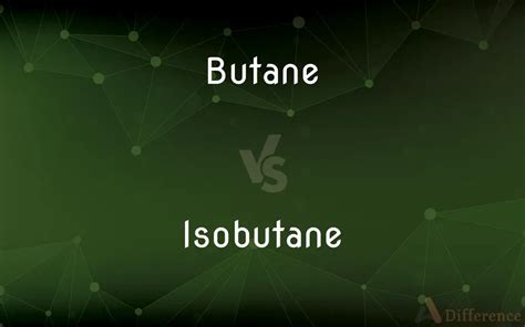 Butane Vs Isobutane Whats The Difference