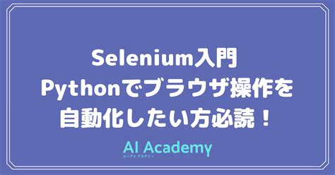selenium入門 pythonでブラウザを自動化したい方必読！ ai academy media