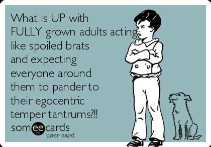 What Is Up With Fully Grown Adults Acting Like Spoiled Brats And