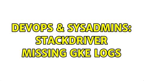 DevOps SysAdmins Stackdriver Missing GKE Logs Solutions YouTube
